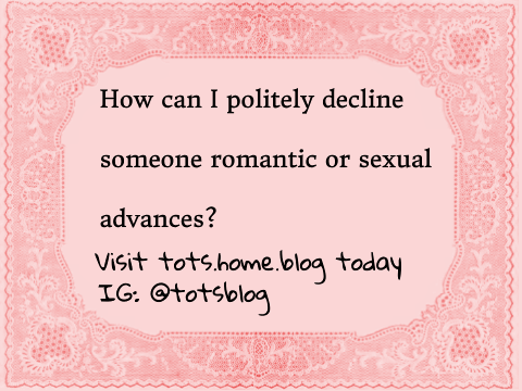 HOW TO POLITELY DECLINE ADVANCES – Tots